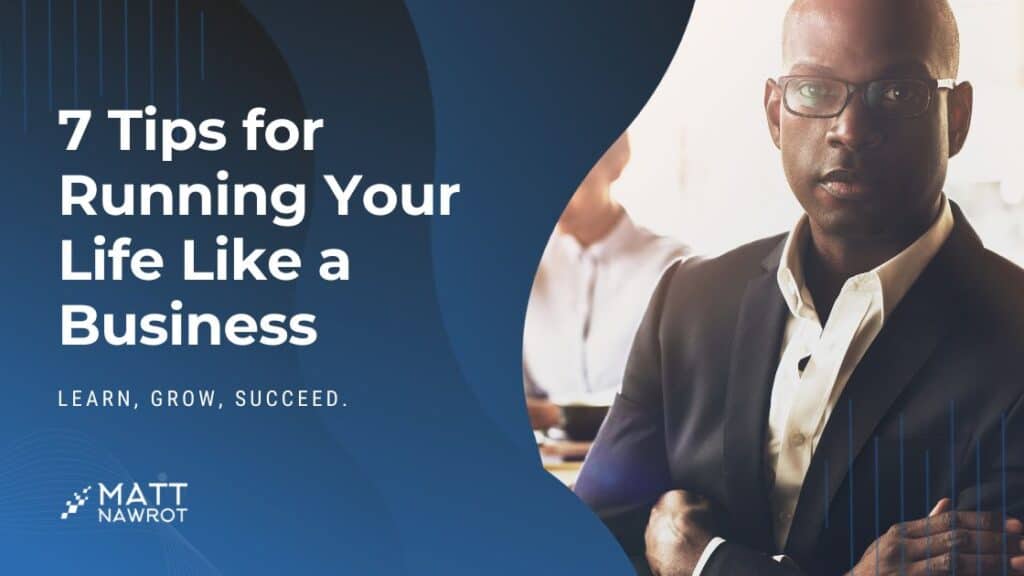 7 Tips for Running Your Life Like a Business | Matt Nawrot